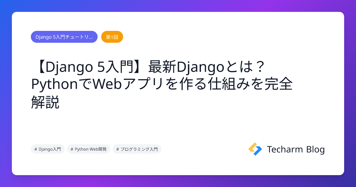 【Django 5入門】最新Djangoとは？PythonでWebアプリを作る仕組みを完全解説 - Django 5入門チュートリアル｜実践ブログ開発で学ぶWeb開発 | Techarm Blog