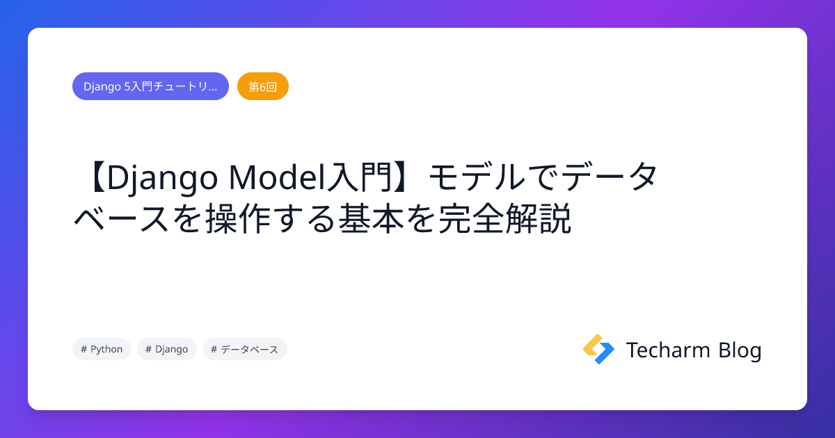 【Django Model入門】モデルでデータベースを操作する基本を完全解説 - Django 5入門チュートリアル｜実践ブログ開発で学ぶWeb開発 | Techarm Blog