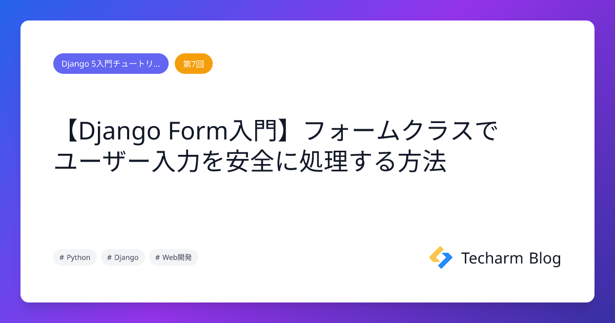 【Django Form入門】フォームクラスでユーザー入力を安全に処理する方法 - Django 5入門チュートリアル｜実践ブログ開発で学ぶWeb開発 | Techarm Blog